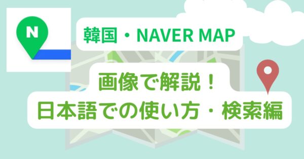 【画像でやさしく解説！】NAVER MAP 地図アプリ・日本語での使い方・検索編 ｜サニコリ｜社会人の韓国語ブログ